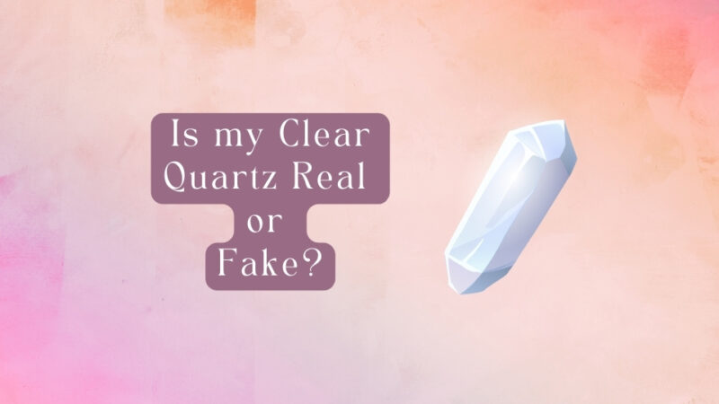 How to Tell if Clear Quartz is Real or Fake? 7 Ways!